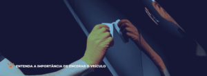 Entenda a importância de encerar o veículo - Cadê Guincho