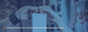 Brindes Automotivos: confira ideias para presentear seus clientes